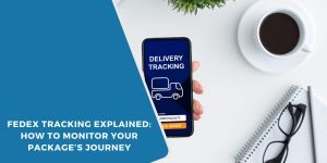 FedEx Tracking Explained: How to Monitor Your Package’s Journey